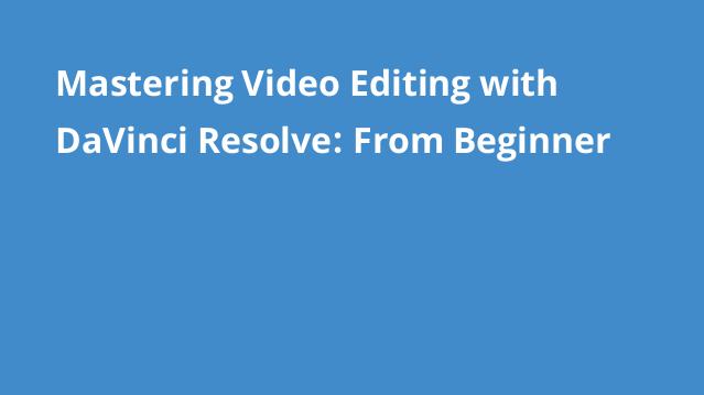Mastering Video Editing with DaVinci Resolve: From Beginner